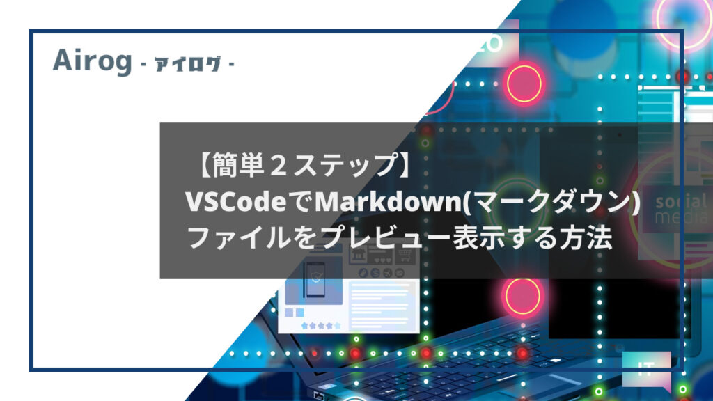 VSCodeでMarkdown(マークダウン)ファイルをプレビュー表示する方法【簡単2ステップ】 | Aixrog -アイクスログ-
